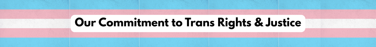 Our Commitment to Trans Rights & Justice header | Women's Law Project